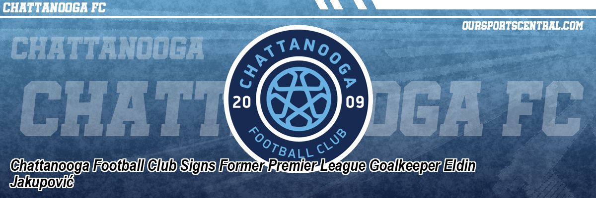 Chattanooga Football Club Signs Former Premier League Goalkeeper Eldin ...