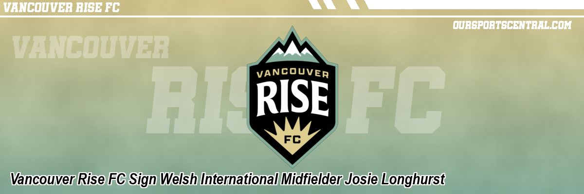 Vancouver Rise FC Sign Welsh International Midfielder Josie Longhurst ...