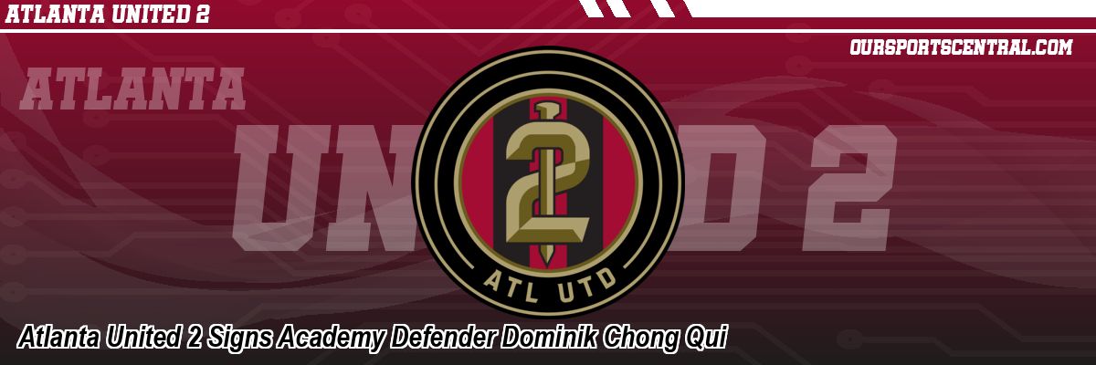 Atlanta United 2 Signs Academy Defender Dominik Chong Qui - OurSports ...
