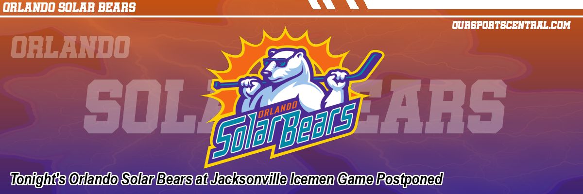 Tonight's Orlando Solar Bears at Jacksonville Icemen Game Postponed ...