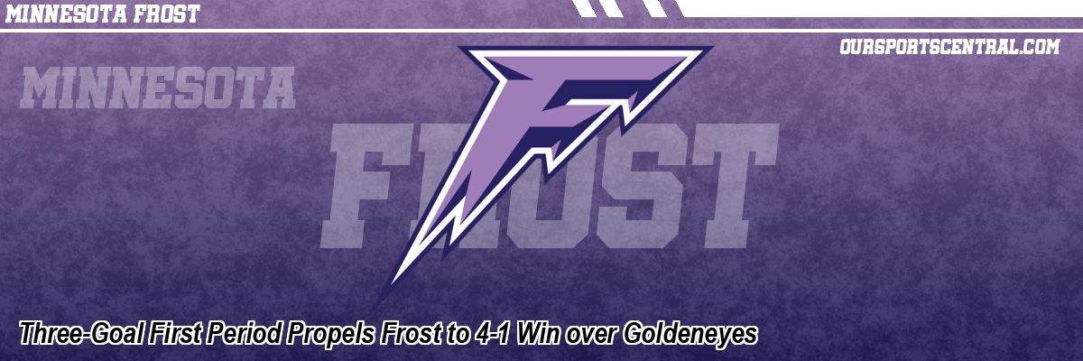 Three-Goal First Period Propels Frost to 4-1 Win over Goldeneyes ...