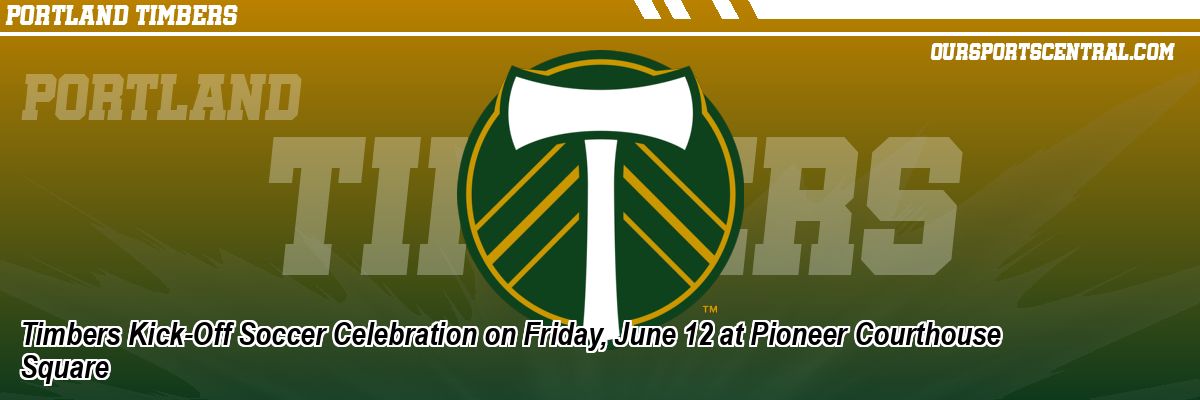 Timbers Kick-Off Soccer Celebration on Friday, June 12 at Pioneer ...